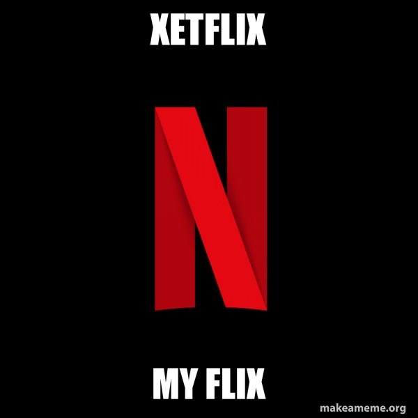 Xetflix My flix - Netflix Meme Generator