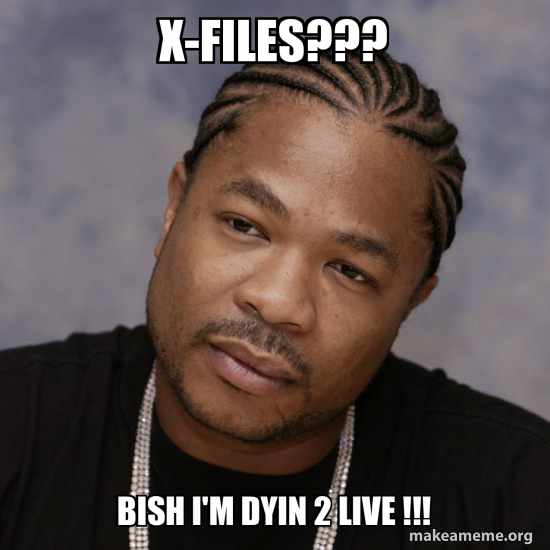 X-Files??? Bish I'm dyin 2 live !!! Meme Generator