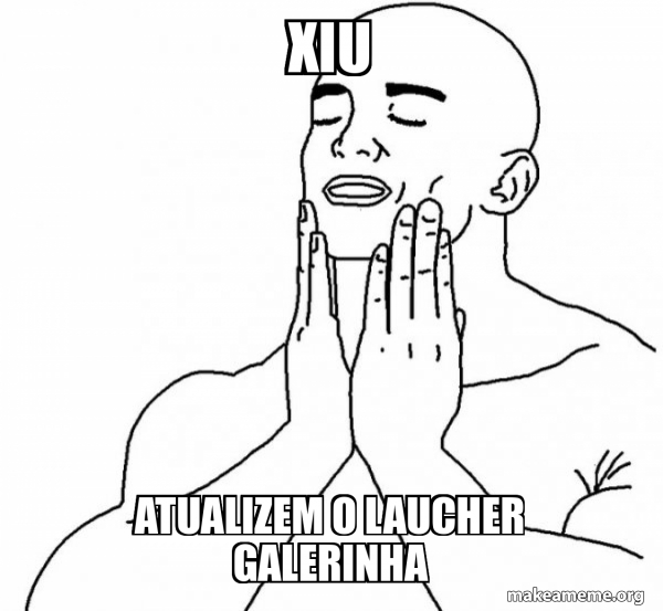 Xiu Atualizem o laucher galerinha - Feels Good Meme Generator
