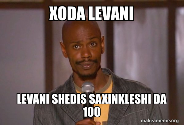 xoda levani levani shedis saxinkleshi da 100 - Dave Chapelle (Fucking Up) Meme Generator