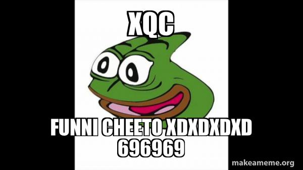 XQC FUNNI CHEETO XDXDXDXD 696969 - Pepega Meme Generator