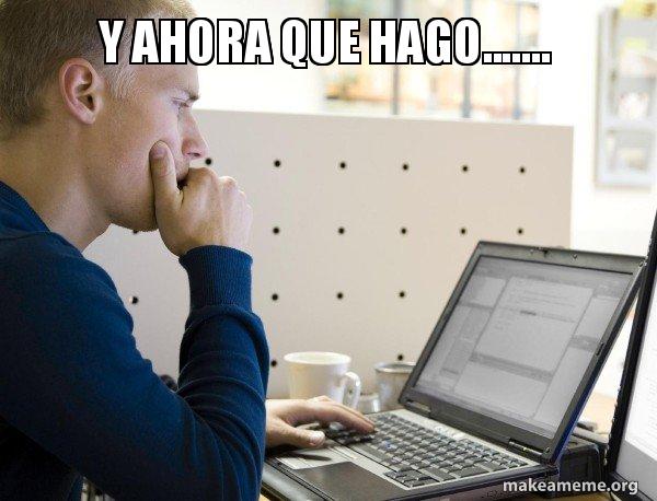 Y ahora que HAGO....... - Programmer Meme Generator