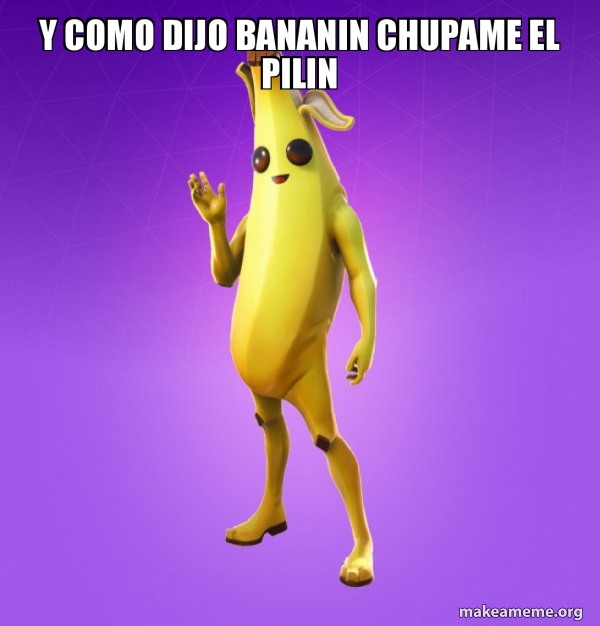 y como dijo bananin chupame el pilin - Peely Meme Generator