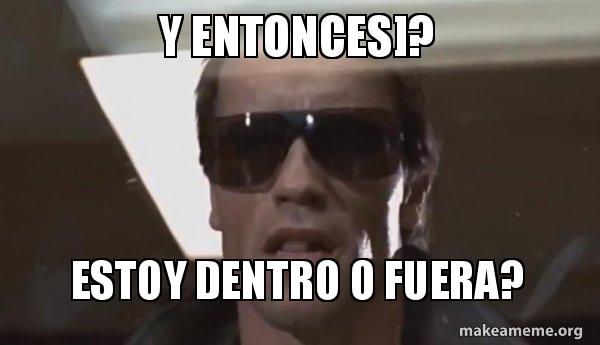y entonces]? estoy dentro o fuera? - The Terminator Meme Generator