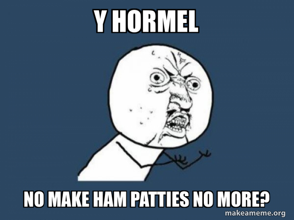 Y hormel No make ham patties no more? - Y U No Meme Generator