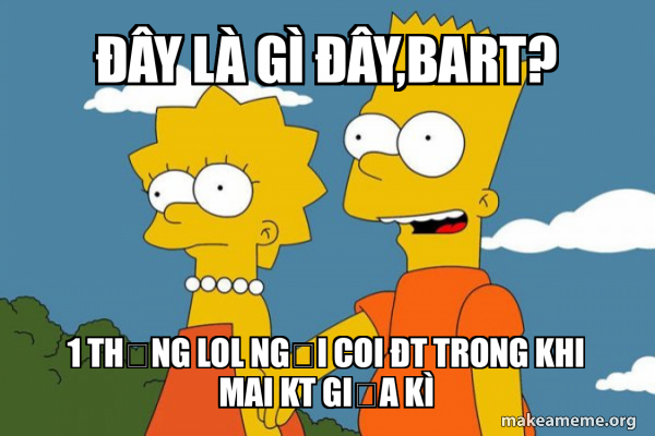 đây là gì đây,bart? 1 thằng lol ngồi coi đt trong khi mai kt Giữa kì ...