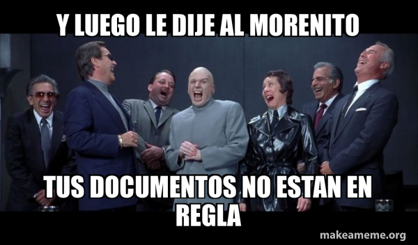 Y luego le dije al morenito tus documentos no estan en regla - Dr Evil ...