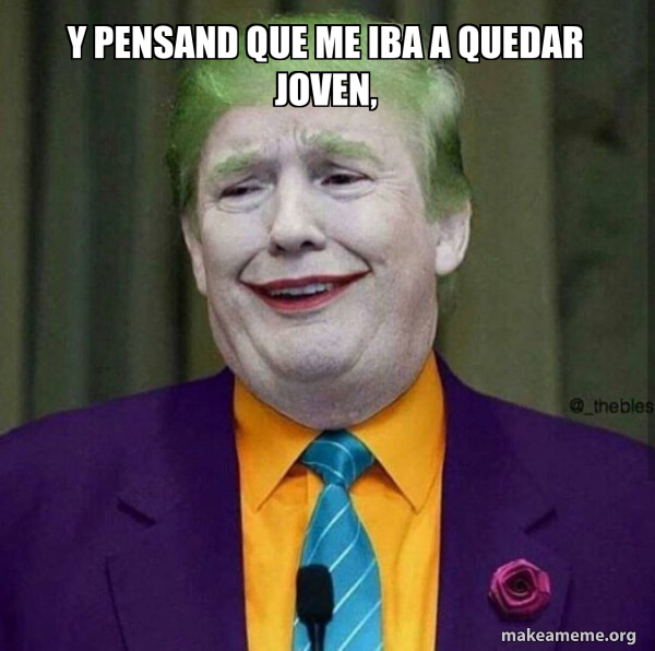 Y pensand que me iba a quedar joven, - Donald Trump - The Joker Meme ...