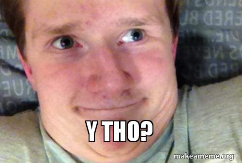y tho? Meme Generator