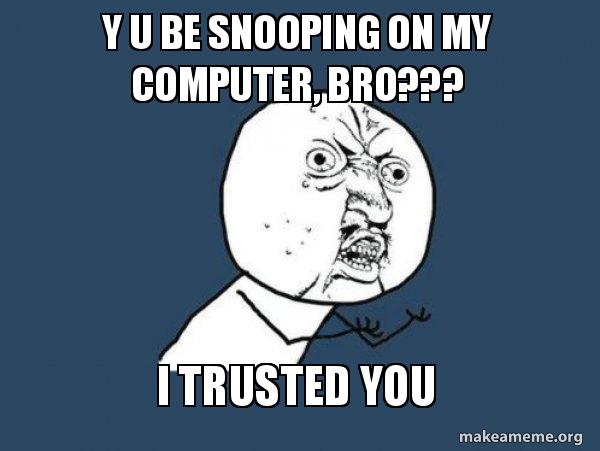 Y U BE SNOOPING ON MY COMPUTER, BRO??? I TRUSTED YOU - Y U No Meme ...