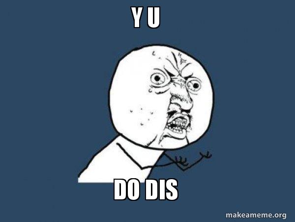 Y u Do dis - Y U No Meme Generator