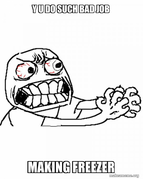 Y U DO SUCH BAD JOB MAKING FREEZER - Angry Meme Generator