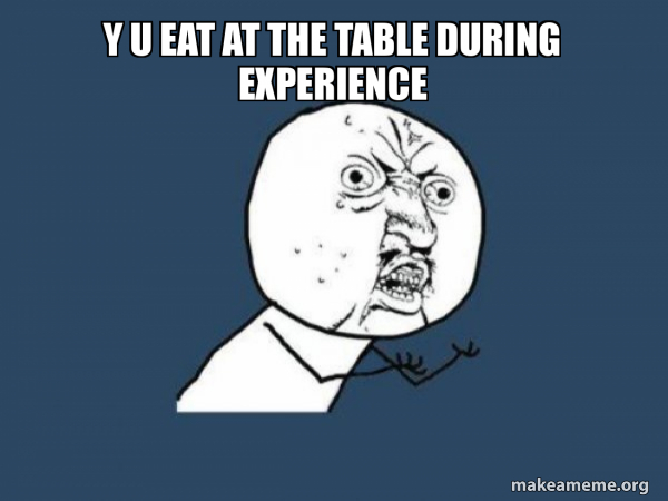 y u eat at the table during experience - Y U No Meme Generator
