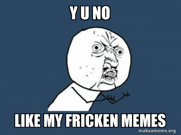 Y U No like my fricken memes - Y U No Meme Generator
