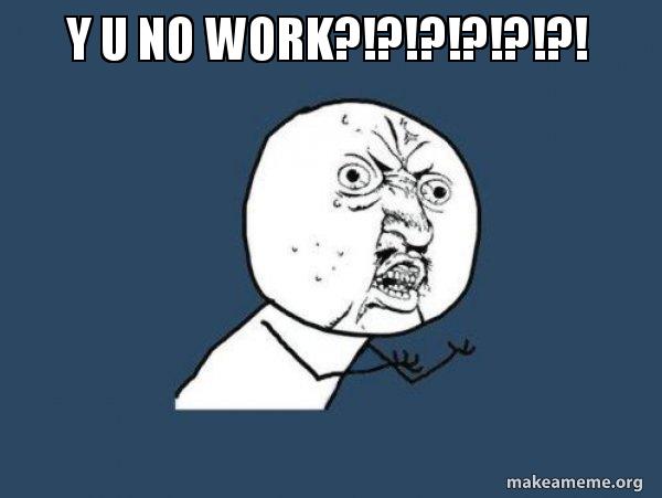 Y U NO WORK?!?!?!?!?!?! - Y U No Meme Generator