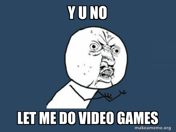 Y U NO Let me do video games - Y U No Meme Generator