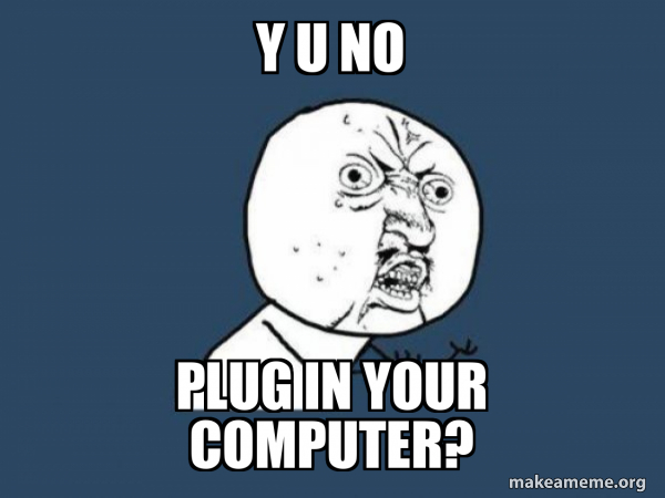 Y U No Plug in your computer? - Y U No Meme Generator