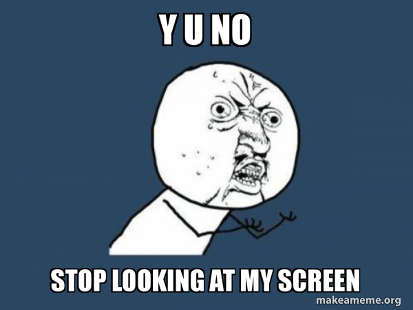 y u no stop looking at my screen - Y U No Meme Generator