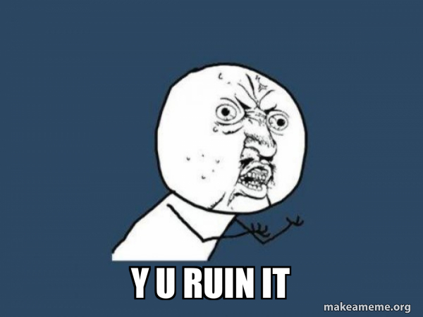 Y U ruin it - Y U No Meme Generator