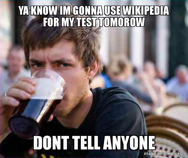 ya know im gonna use wikipedia for my test tomorow dont tell ANYONE ...