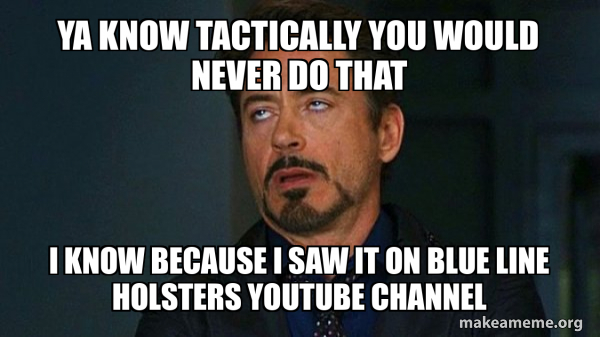 Ya Know Tactically You Would Never Do That I Know Because I Saw It On ...