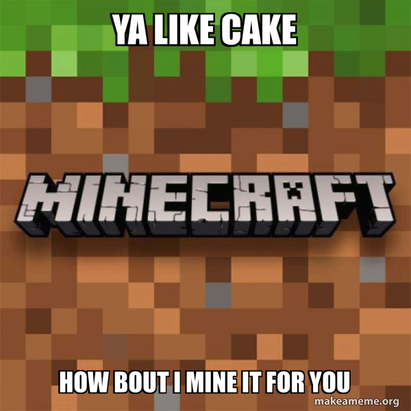 ya like cake how bout i mine it for you - Minecraft Meme Generator