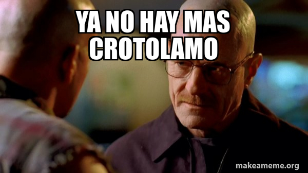 ya no hay mas crotolamo - Breaking Bad Meme Generator