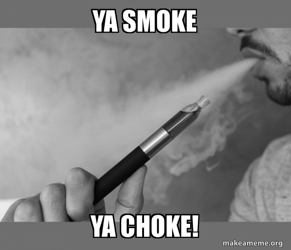 ya smoke ya choke! - Vaping Meme Generator