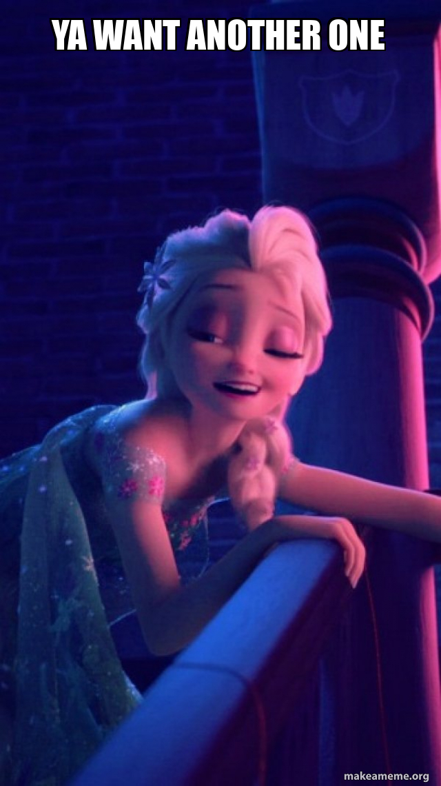 ya want another one - Drunk Elsa Meme Generator