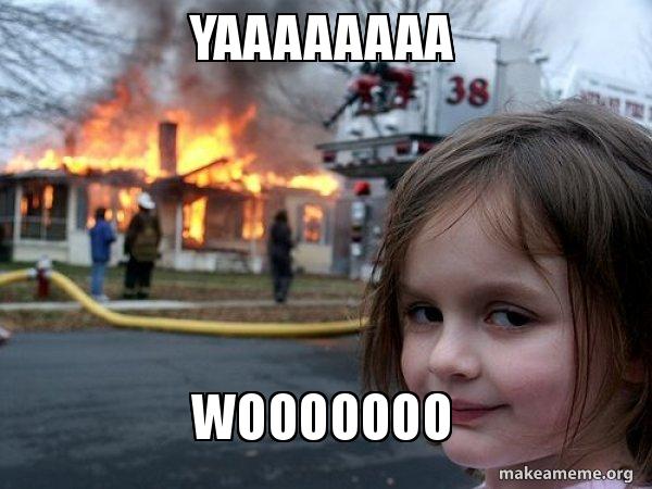 yaaaaaaaa wooooooo - Disaster Girl Meme Generator