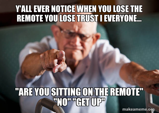 Y'all ever notice when you lose the remote you lose trust I everyone ...