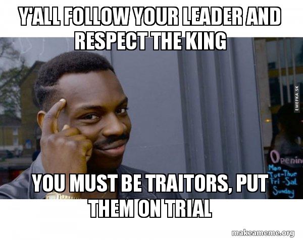 y'all follow your leader and respect the king you must be traitors, put ...