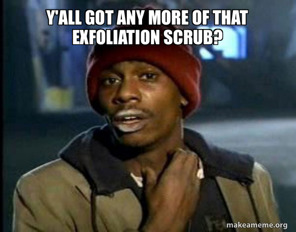 y'all got any more of that exfoliation scrub? - Dave Chappelle Junkie Y ...