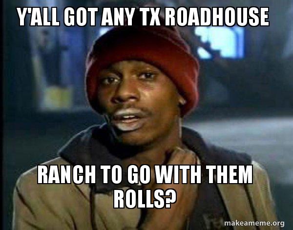 Y'all got any Tx Roadhouse Ranch to go with them rolls? - Dave ...