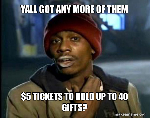 Yall got any more of them $5 Tickets to hold up to 40 gifts? - Dave ...