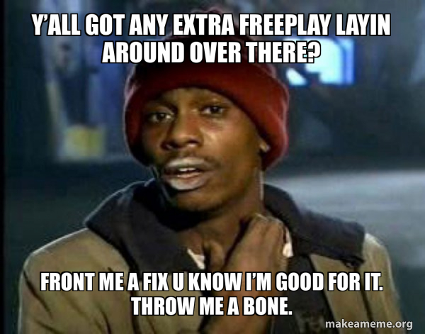 Y’all got any extra freeplay layin around over there? Front me a fix u ...