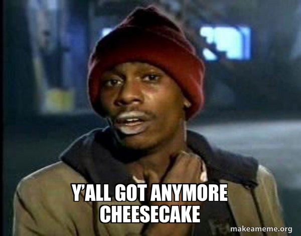 Y’ALL GOT ANYMORE CHEESECAKE - Dave Chappelle Junkie Y'all Got Anymore ...