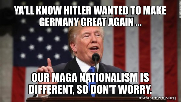 Ya'll know Hitler wanted to Make Germany Great Again ... Our MAGA ...