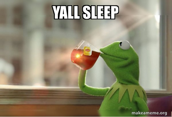 Yall sleep - Kermit Drinking Tea Meme Generator