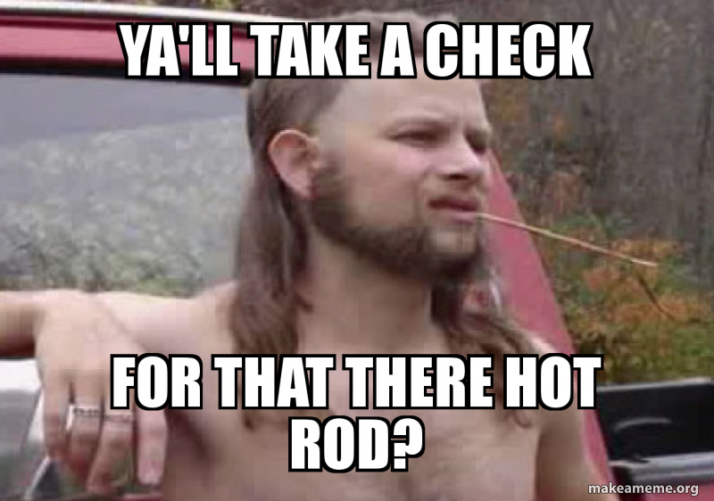ya'll take a check for that there hot rod? Meme Generator