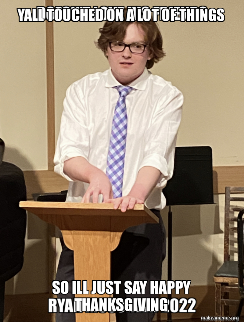 yall touched on a lot of things so ill just say happy thanksgiving Meme ...