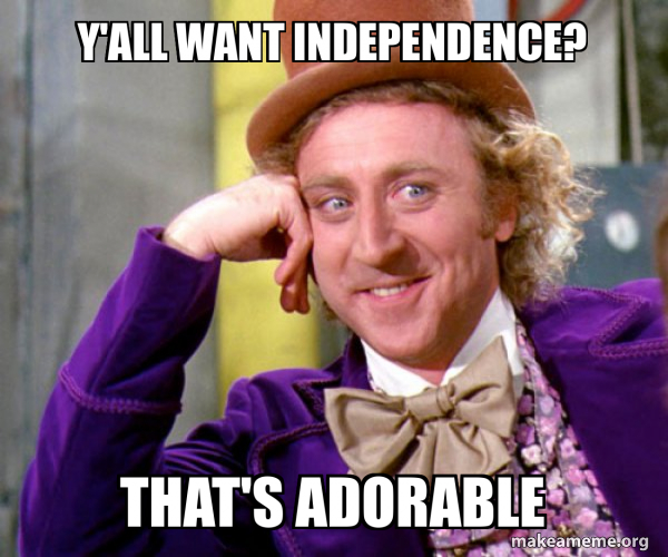 Y'all want independence? That's adorable - Willy Wonka Sarcasm Meme ...