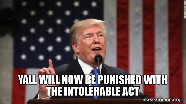 Yall will now be punished with the intolerable act - Donald Trump Meme ...