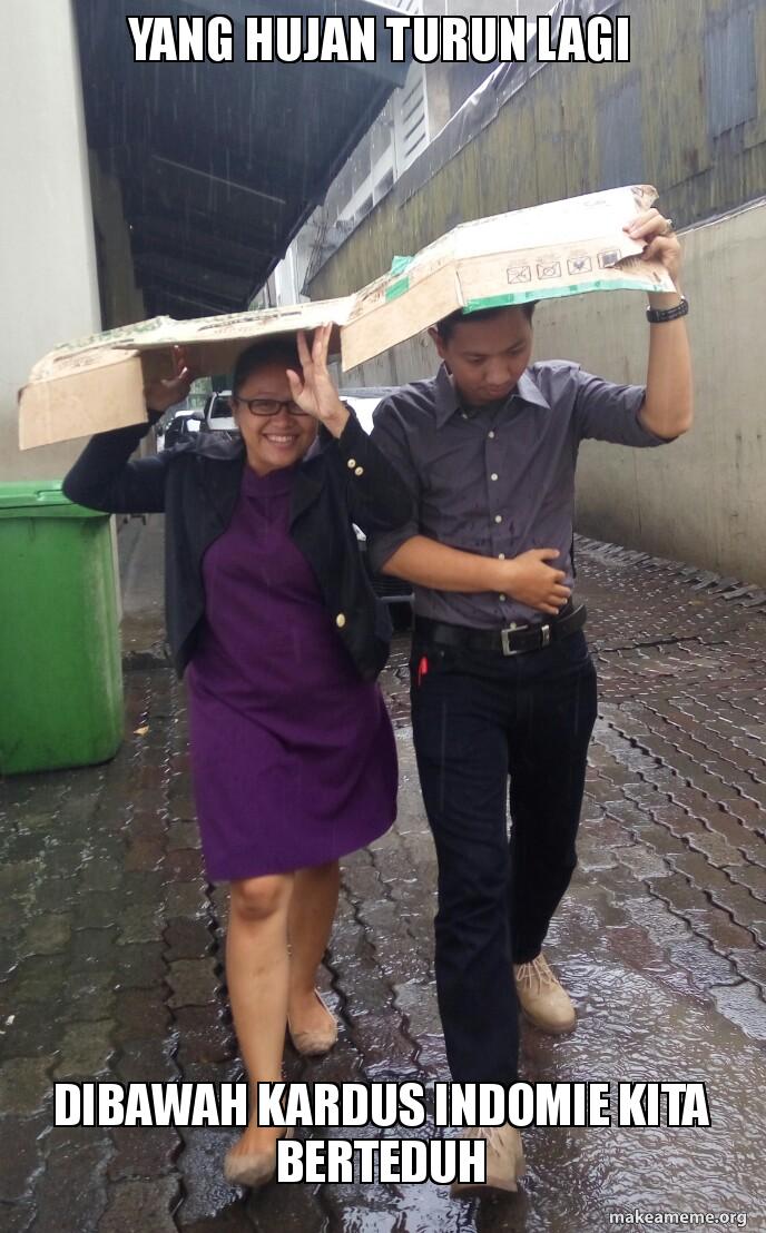 Yang hujan turun lagi Dibawah kardus Indomie kita berteduh Meme Generator