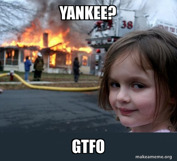 yankee? gtfo - Disaster Girl Meme Generator