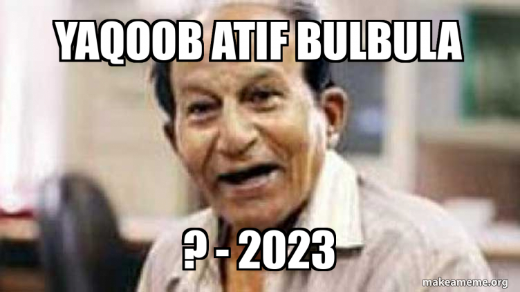 YAQOOB ATIF BULBULA ? - 2023 Meme Generator