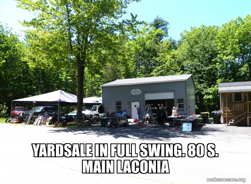 Yardsale in full swing. 80 S. Main Laconia Meme Generator