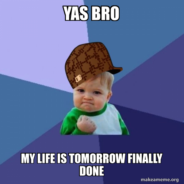 YAS BRO MY LIFE IS TOMORROW FINALLY DONE - Scumbag Success Kid Meme ...