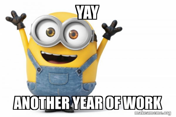 YAY ANOTHER YEAR OF WORK - Happy Minion Meme Generator