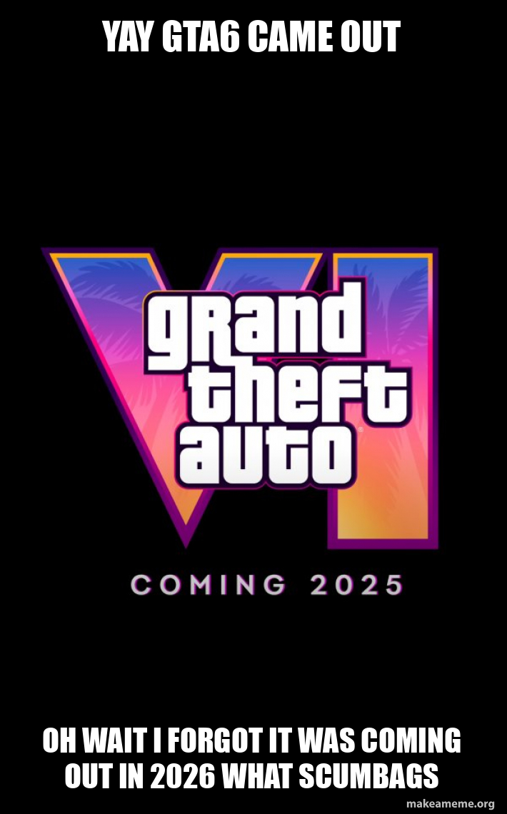 yay gta6 came out Oh wait I forgot it was coming out in 2026 what ...